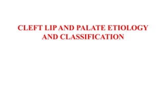 CLEFT LIP AND PALATE ETIOLOGY AND CLASSIFICATION.pptx
