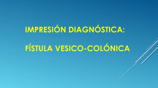 Fístula colo-vesical. Imagenología Clinico radiológica. | PPT