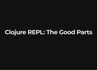 Clojure REPL: The Good Parts | PPT