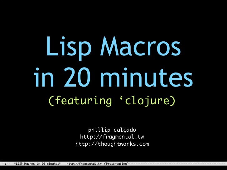 Lisp Macros in 20 Minutes (Featuring Clojure) Lisp Macros in 20 Minutes (Featuring Clojure)