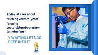 CLONING VECTORS FOR YEAST AND Agrobacterium tumefaciens.pptx ...