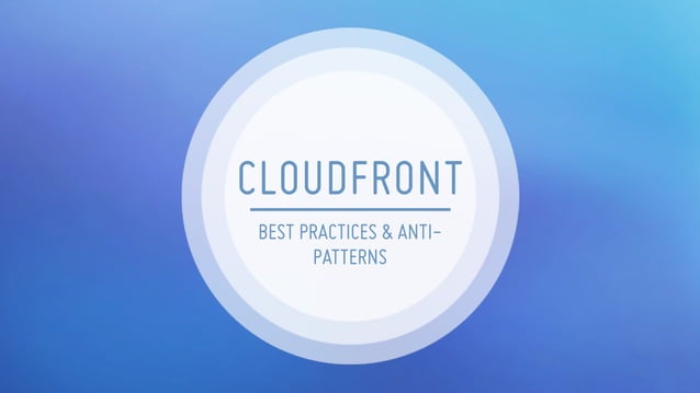 Amazon CloudFront Best Practices and Anti-patterns | PPT