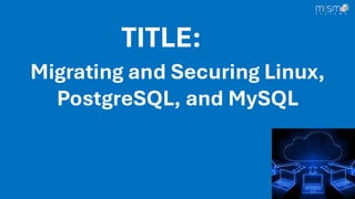 Migrating and Securing Linux, PostgreSQL, and MySQL with Mismo Systems | PPT