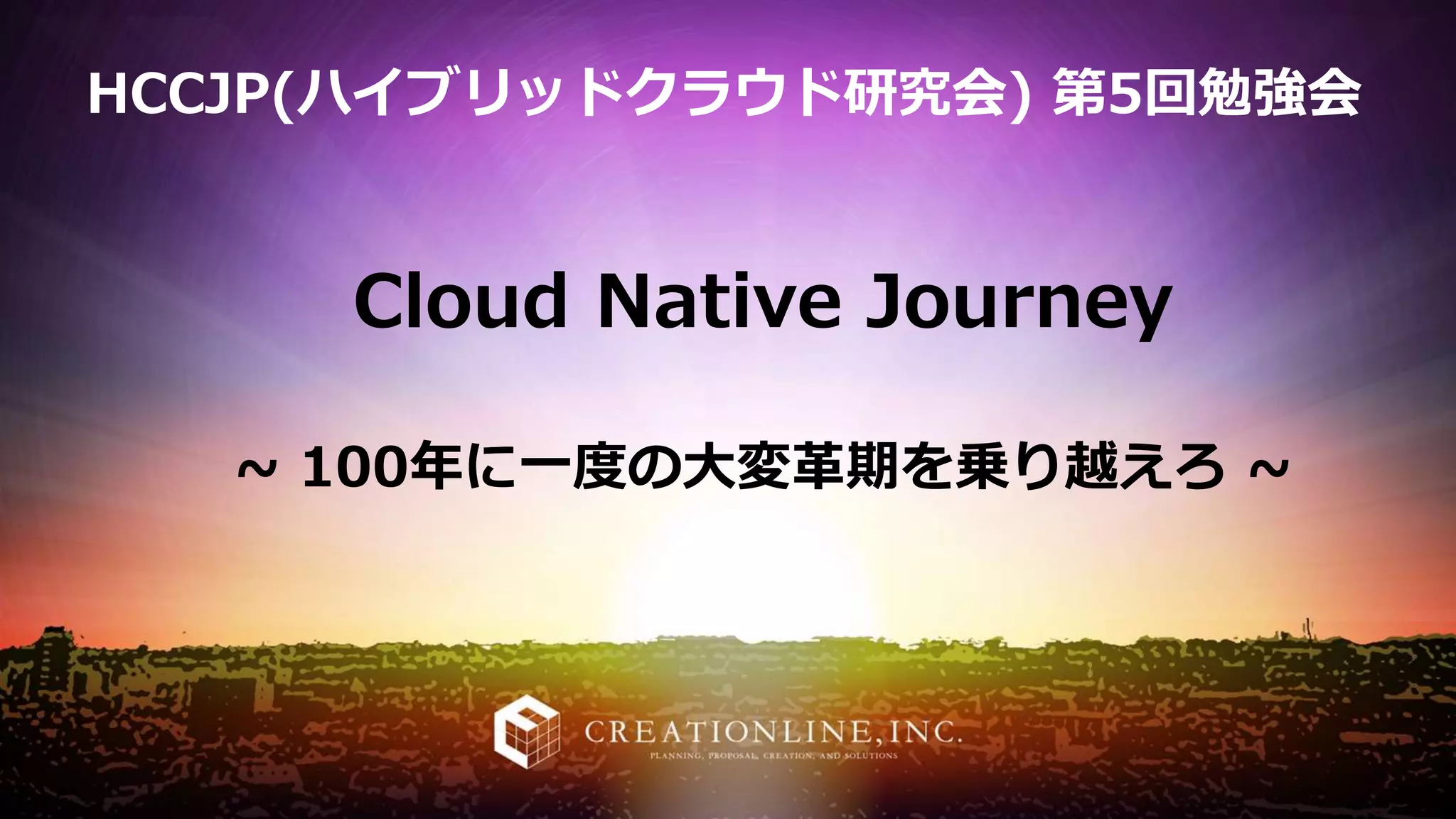 [Cloud Native Journey ]HCCJP(ハイブリッドクラウド研究会) 第5回勉強会 | PPT