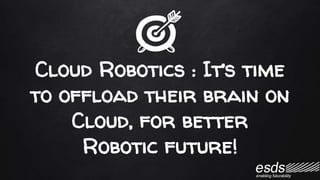 Cloud Robotics: It’s time to offload their brain on Cloud, for better Robotic future! | PPTX