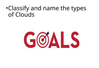 CLOUD TYPES: CLASSIFIYING AND IDENTIFYING CLOUDS | PPT