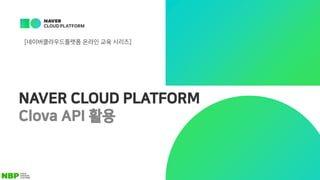 [네이버클라우드플랫폼 온라인 교육 시리즈] 네이버클라우드플랫폼 Clova API 활용법(허창현 클라우드 솔루션 아키텍트) | PPT