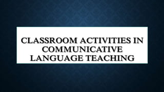 CLASSROOM ACTIVITIES IN COMMUNICATIVE LANGUAGE TEACHING | PPTX