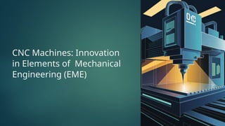CNC MACHINES PPT EME ELE,MENTS OF MACHANICAL ENGINEERINGpptx | PPTX