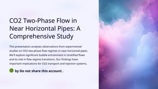 CO2-Two-Phase-Flow-in-Near-Horizontal-Pipes-A-Comprehensive-Study.pptx