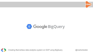 CodeCamp Iasi - Creating serverless data analytics system on GCP using BigQuery | PPT