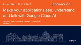 Giovanni Galloro - Make your applications see, understand and talk with Google Cloud AI ...