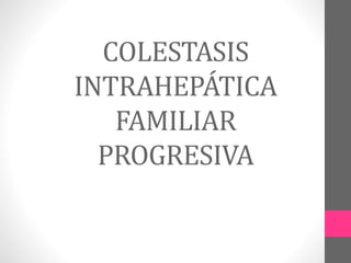 COLESTASIS INTRAHEPÁTICA FAMILIAR PROGRESIVA. dx, epidemiologia, tipos ...