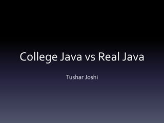 College Java vs Real Java - Tushar Joshi | PPT