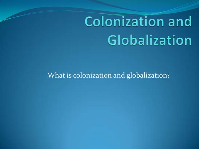 Colonization And Globalization | PPTX | Science