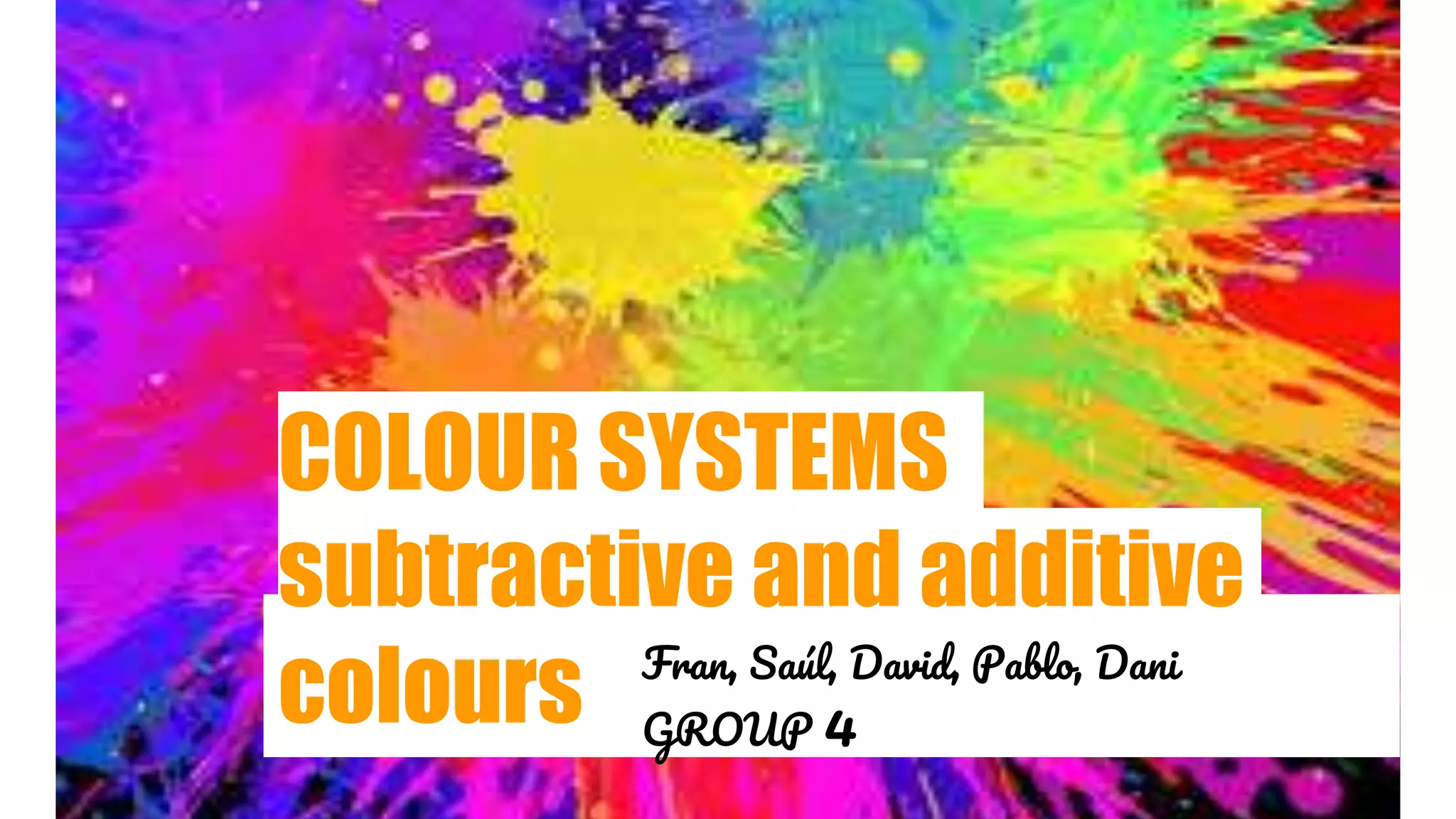 GROUP 04: COLOUR SYSTEMS: SUBSTRACTIVE AND ADDITIVE COLOURS | PPT