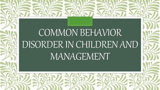 COMMON BEHAVIOR DISORDER IN CHILDREN AND MANAGEMENT.pptx