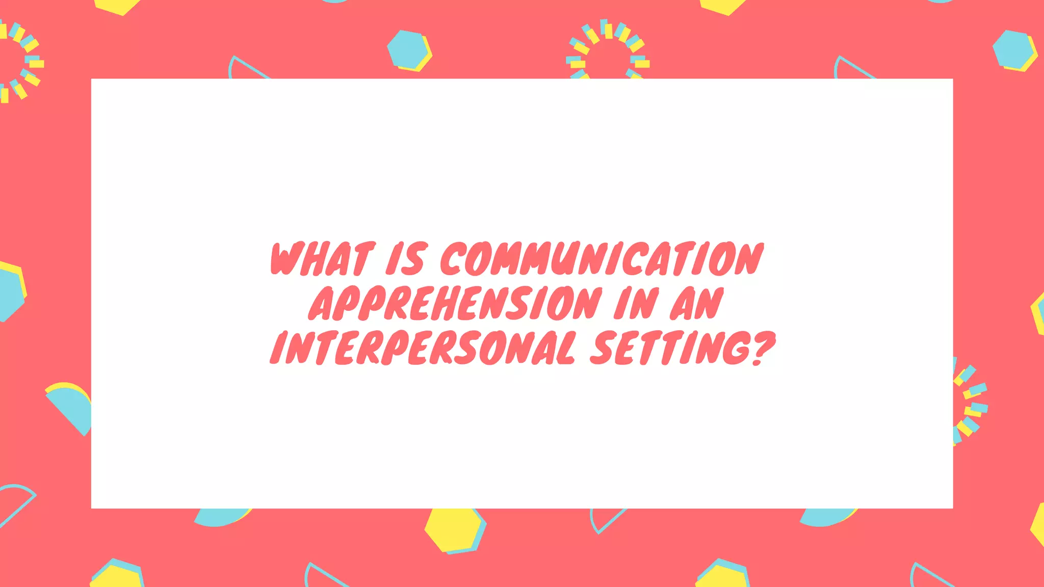 Communication apprehension in Interpersonal settings | PPT