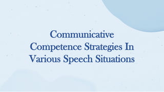 Communicative Competence Strategies In Various Speech Situations.pptx