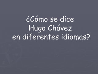 Cómo se dice Hugo Chávez en diferentes idiomas | PPT