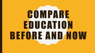 COMPARE EDUCATION BEFORE AND NOW.pptx