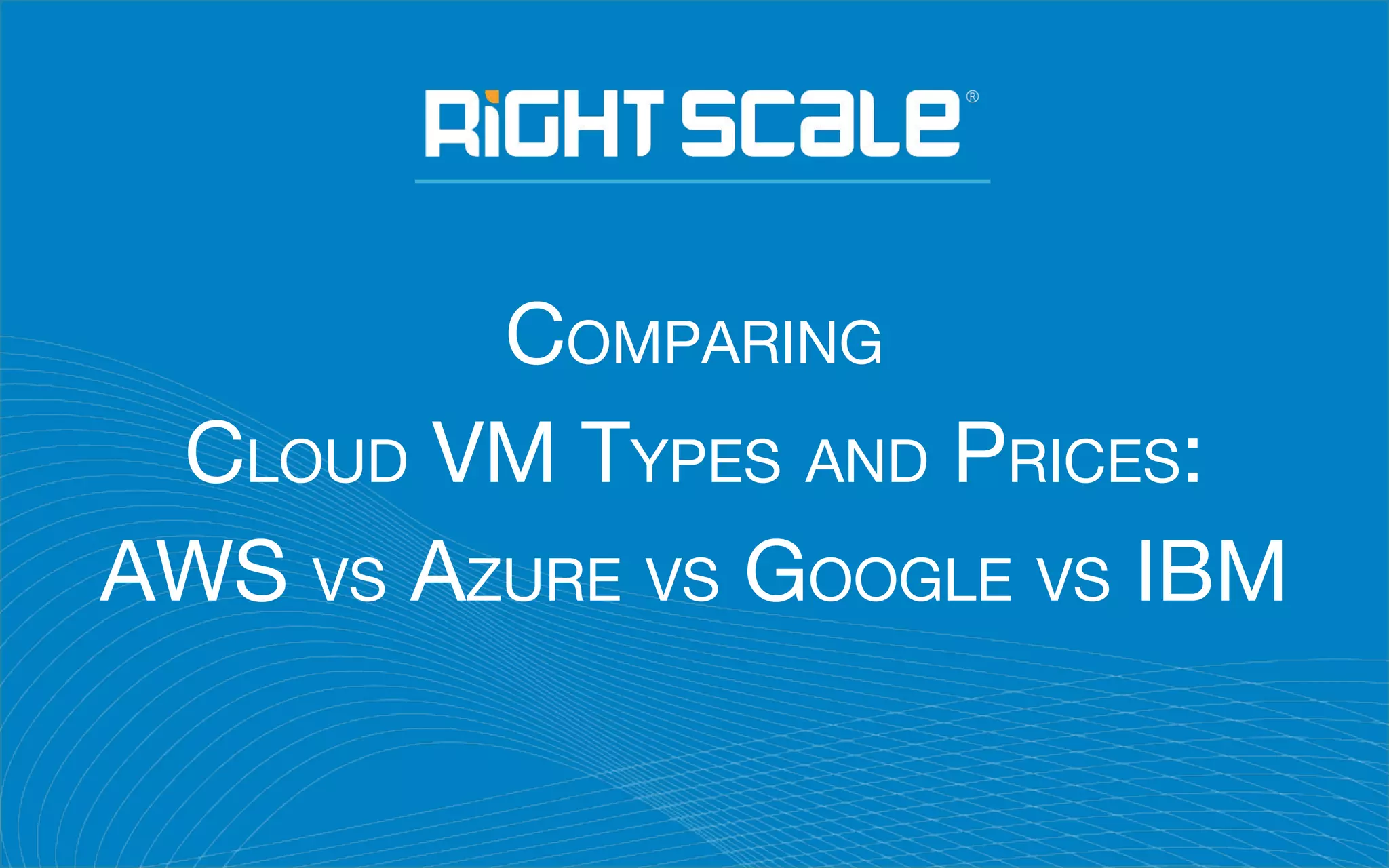 Comparing Cloud VM Types and Prices: AWS vs Azure vs Google vs IBM | PDF