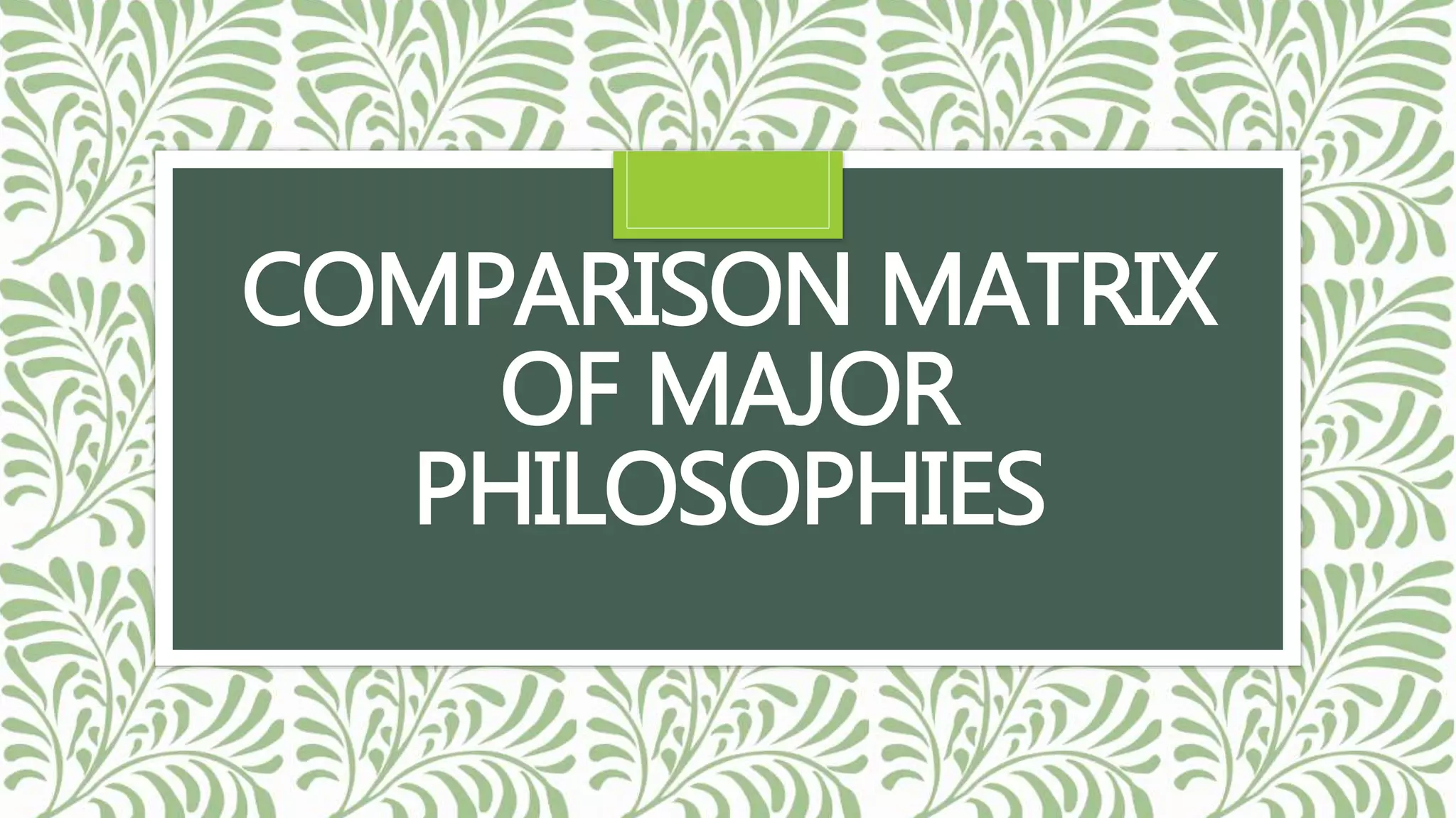 Comparison matrix of major philosophies | PPTX