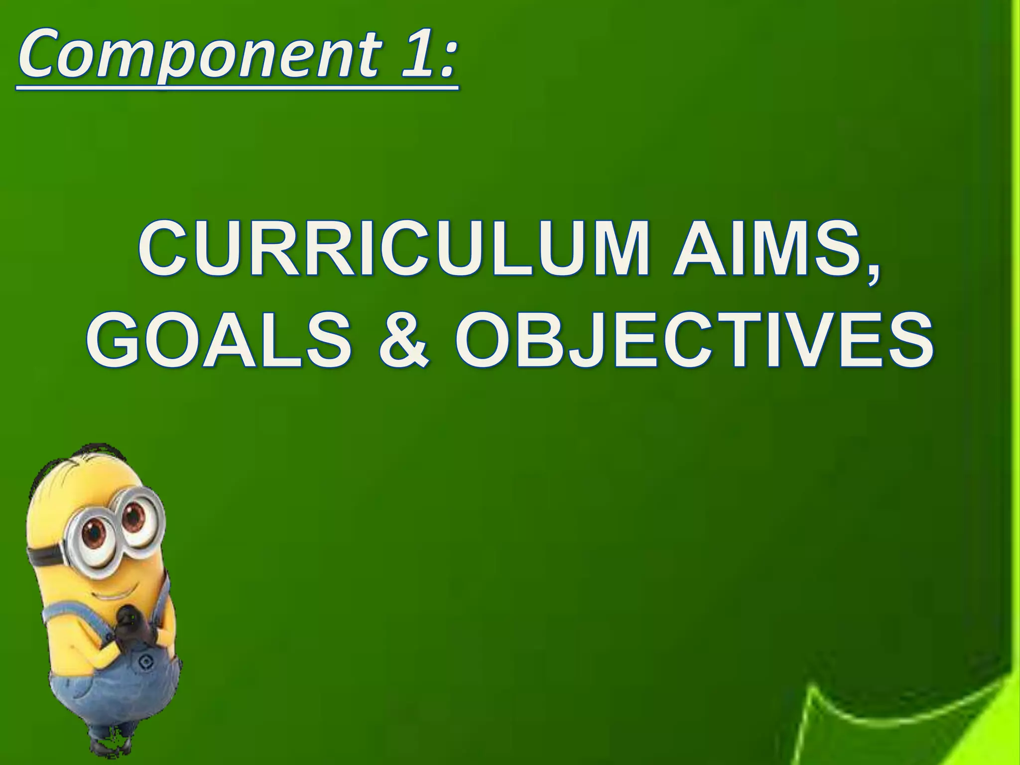 Component 1 aims, goals and objectives of curriculum | PPT