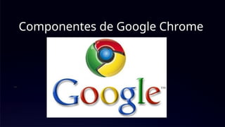 Componentes de Google Chrome para la net | PPTX