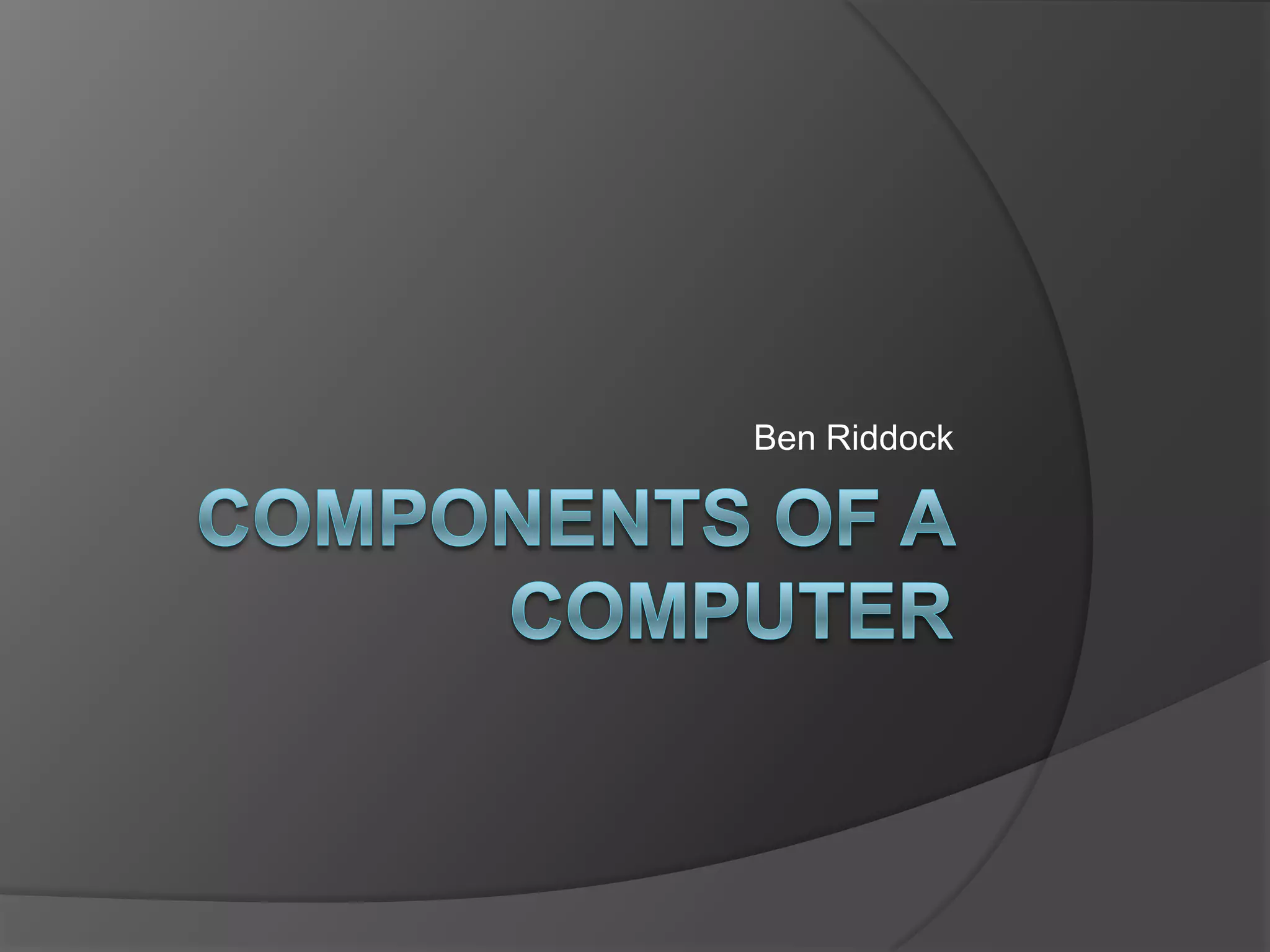 Components of a computer ben riddock | PPTX