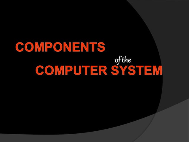 COMPONENTS OF THE COMPUTER SYSTEM.pptx