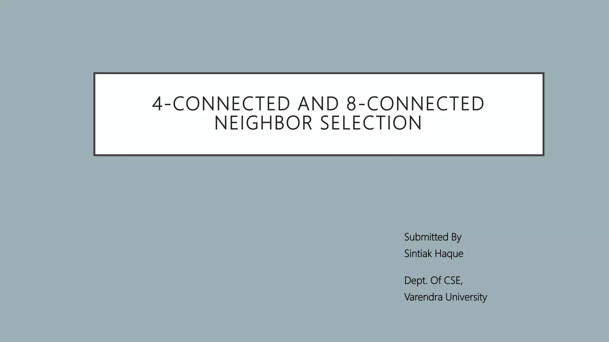 4-CONNECTED AND 8-CONNECTED NEIGHBOR SELECTION By Sintiak Haque | PPT