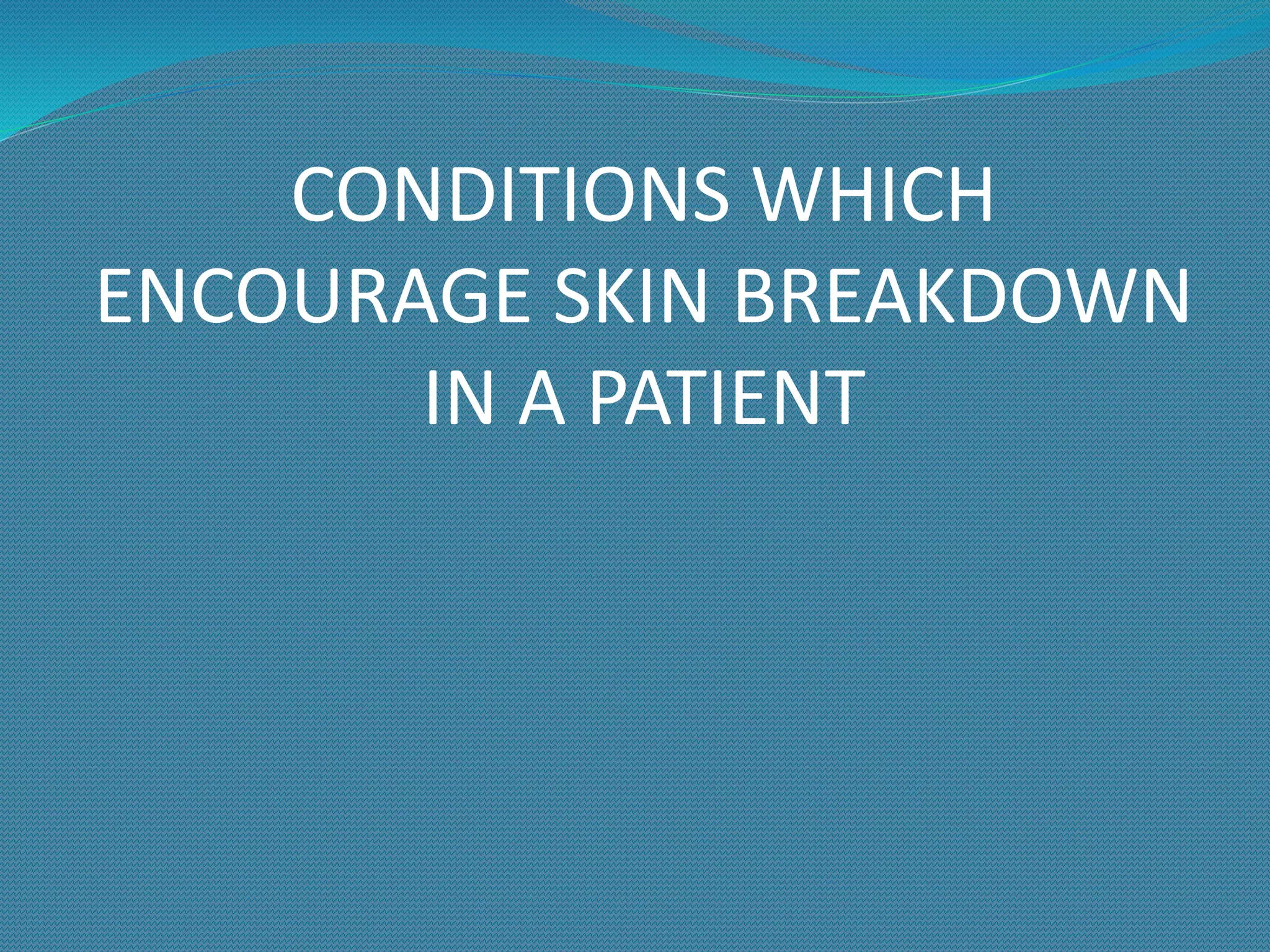 Conditions which encourage skin breakdown in a patient | PPT