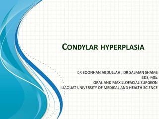 Condylar hyperplasia by DR SOONHAN ABDULLAH AND DR SALMAN SHAMS (MSc oral and maxillofacial ...