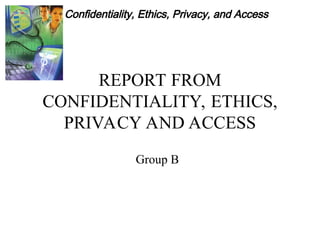 REPORT FROM CONFIDENTIALITY, ETHICS, PRIVACY AND ACCESS | PPT