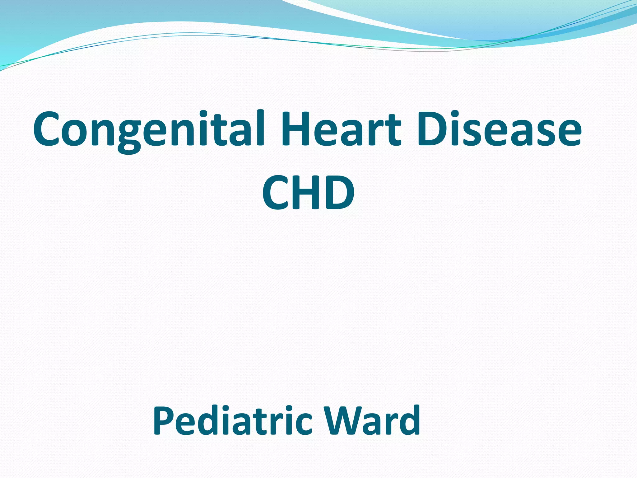 Congenital Heart Disease CHD - Pediatrics Ward | PPTX
