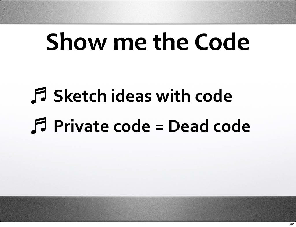 Show me the Code Sketch ideas with code Private code = Dead code 32