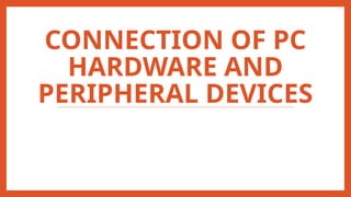 CONNECTION OF PC HARDWARE AND PERIPHERAL DEVICES.pptx