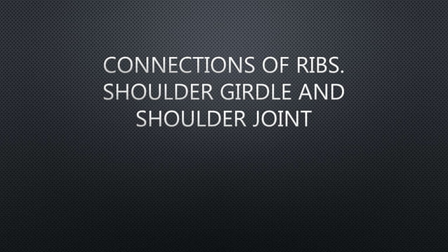 Connections of ribs. Shoulder girdle and shoulder joint.pptx