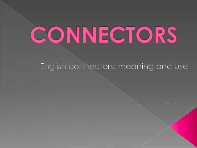 CONNECTORS. MEANING AND USE