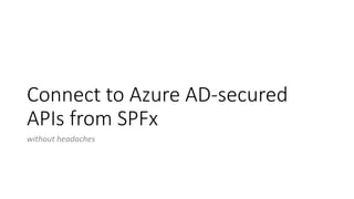 Connect SharePoint Framework solutions to APIs secured with Azure AD | PPT