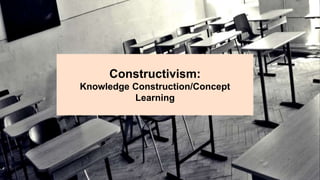 [Facilitating Learning] Constructivism: Knowledge Construction/Concept Learning | PPTX