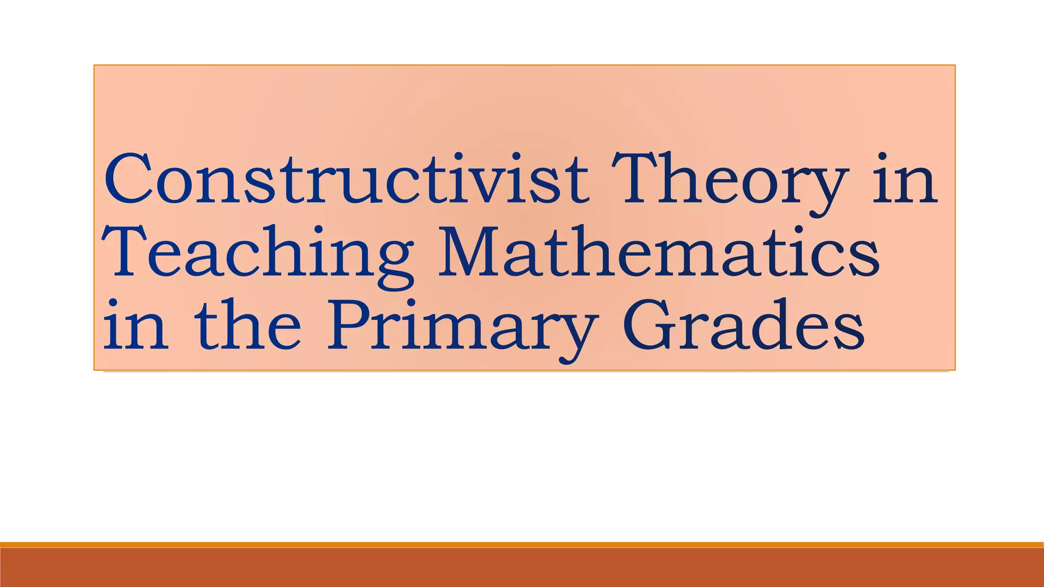 Constructivist Theory In Teaching Mathematics In The Primary Pptx