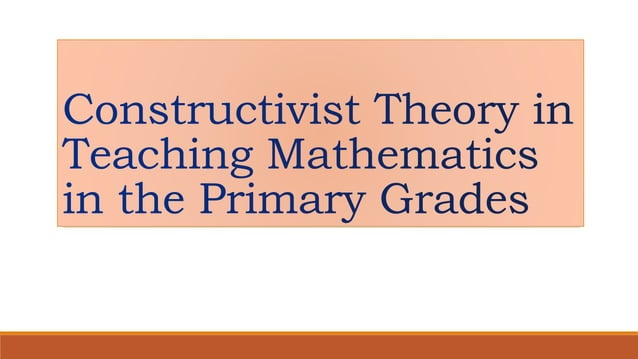 Constructivist-theory-in-teaching-Mathematics-in-the-Primary.pptx | Educational Assessment ...