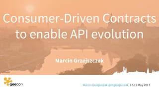 Consumer Driven Contracts To Enable API Evolution @Geecon | PPT
