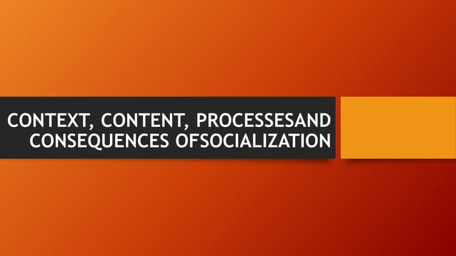 CONTEXT, CONTENT, PROCESSESAND CONSEQUENCES OFSOCIALIZATION.pptx | Secondary Education | Education
