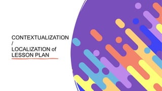 Contextualization/Localization of Lesson Plan | PPTX