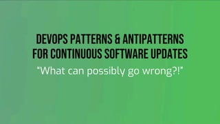 DevOps Patterns & Antipatterns for Continuous Software Updates @ DevOps ...