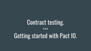 Contract testing. Getting started with Pact IO. | PDF