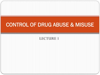 CONTROL OF DRUG ABUSE AND MISUSE LEC 1 TO UPLOAD.pptx